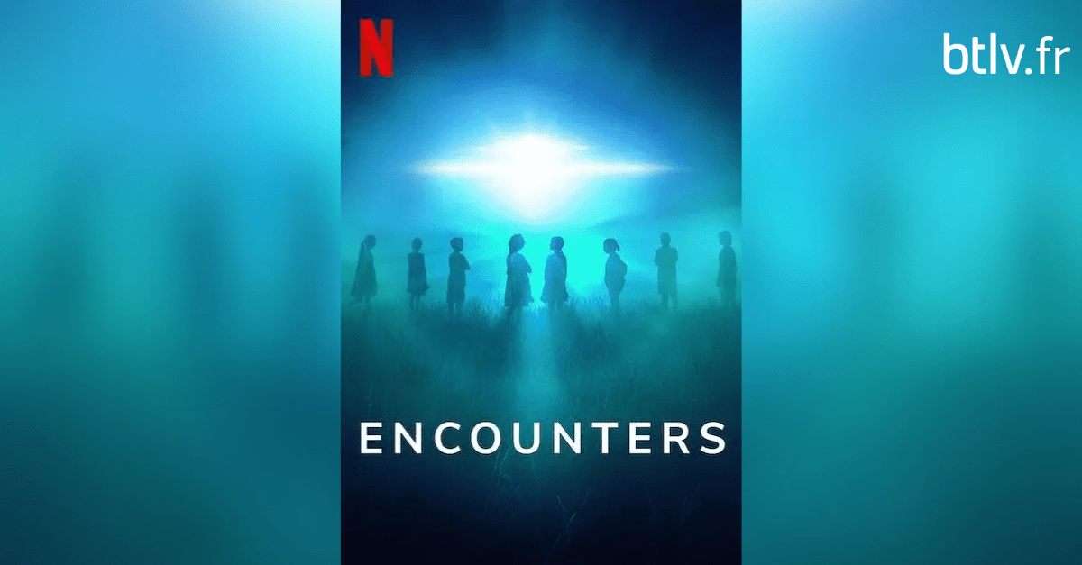 Le série ovni de Netflix « Encounters » est un énorme succès - BTLV
